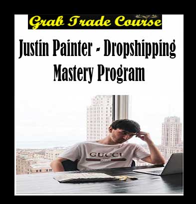 Justin Painter - Dropshipping Mastery Program - Grab Trade Course
