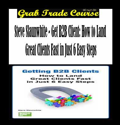 Steve Slaunwhite - Get B2B Client: How to Land Great Clients Fast in Just 6 Easy Steps - Grab ...