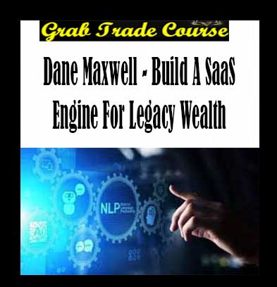 Dane Maxwell - Build A SaaS Engine For Legacy Wealth - Grab Trade Course